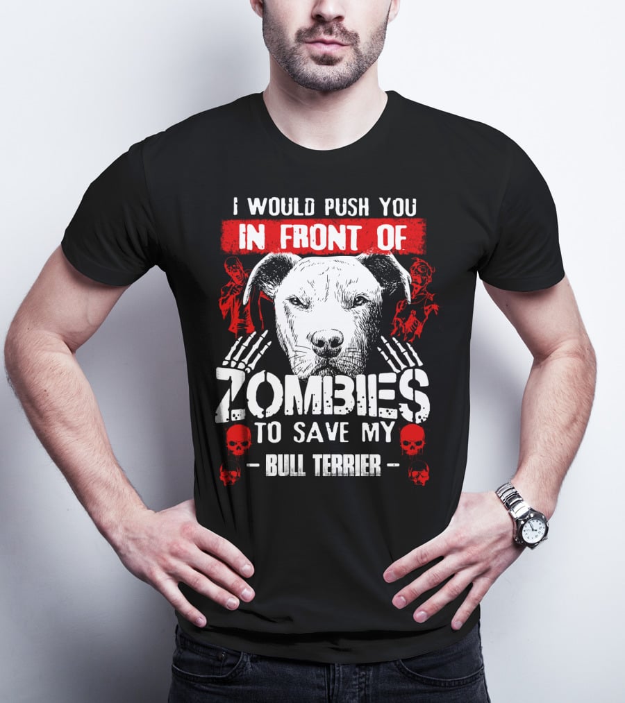 I Would Push You In Front Of Zombies To Save My Bull Terrier T-Shirt