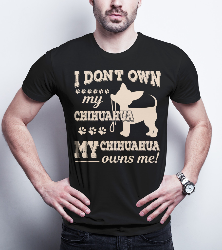 I Don't Own My Chihuahua My Chihuahua Owns Me T-Shirt