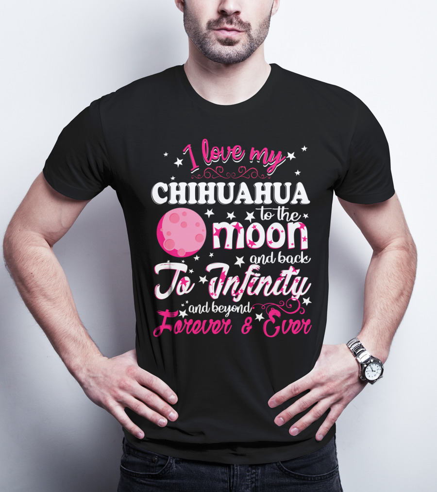 I Love My Chihuahua To The Moon And Back To Infinity And Beyond Forever And Ever T-Shirt