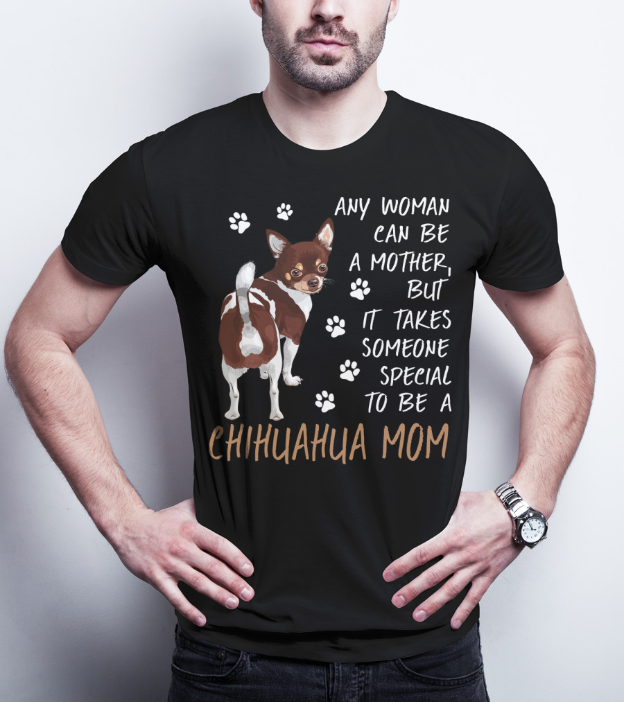 Any Woman Can Be A Mother But It Takes Someone Special To Be A Chihuahua Mom T-Shirt
