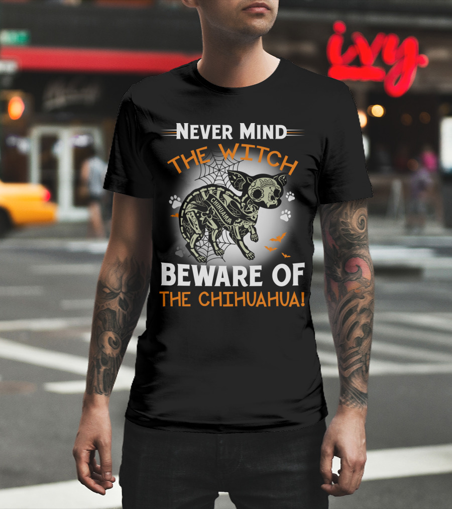 Never Mind The Witch The Chihuahua Beware Of The Chihuahua T-Shirt