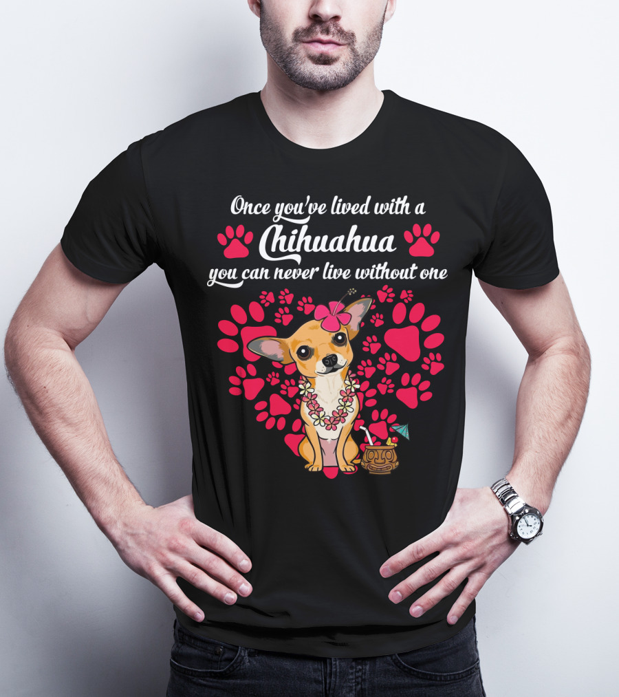 Once You’ve Lived With A Chihuahua You Can Never Live Without One Paws And Floral Lei T-Shirt