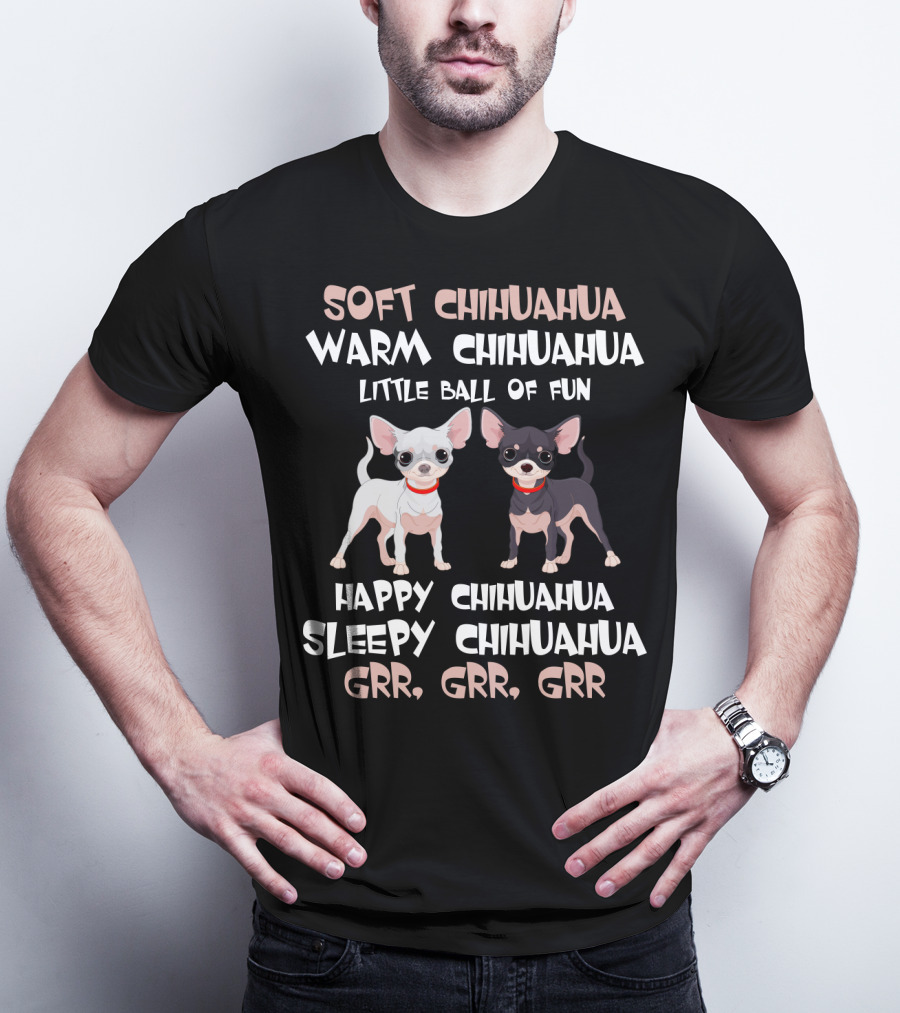 Soft Chihuahua Warm Chihuahua Little Ball Of Fun Happy Sleepy Grr Grr Grr T-Shirt