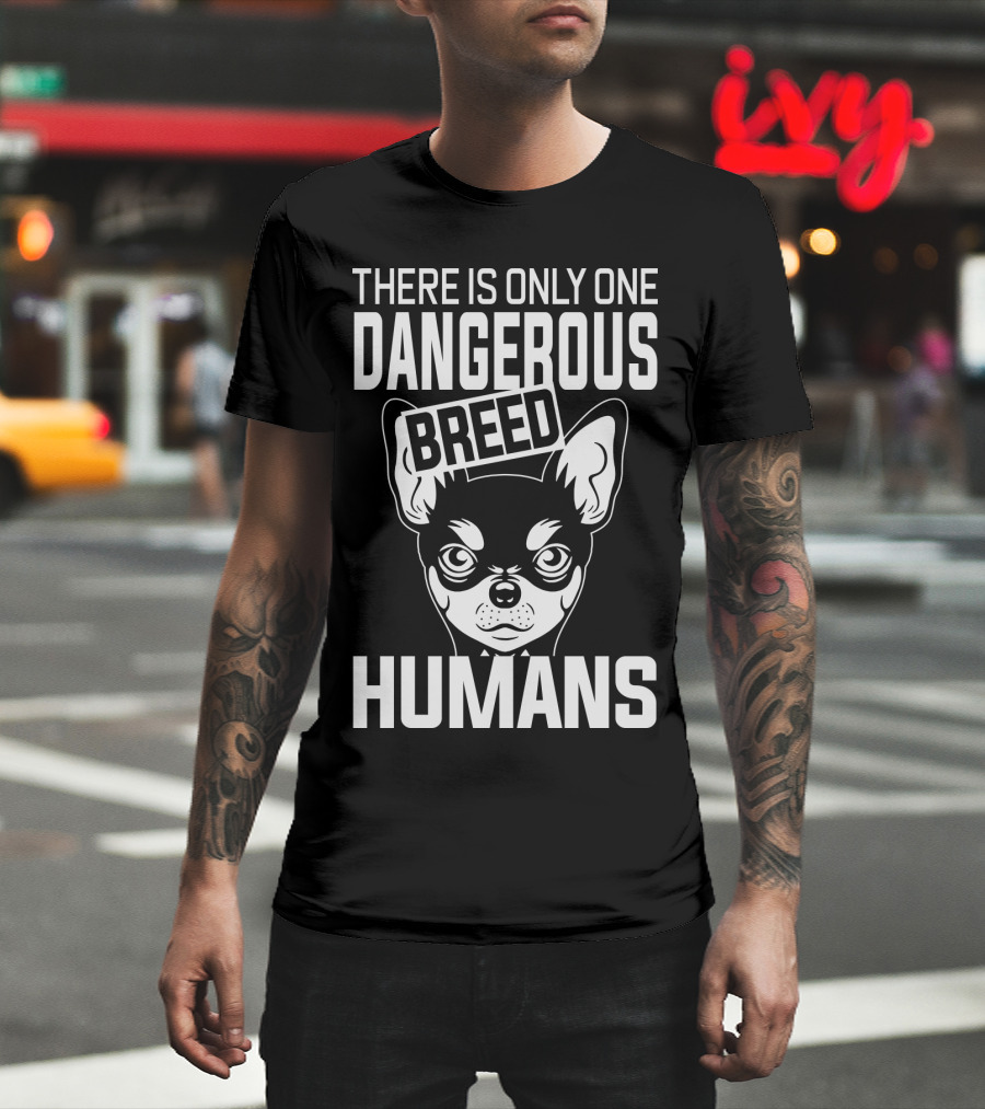 There Is Only One Dangerous Breed Humans Chihuahua T-Shirt