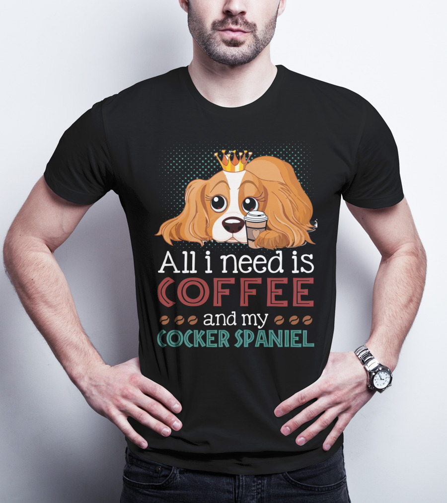 All I Need Is Coffee And My Cocker Spaniel With Adorable Dog Holding Coffee Cup T-Shirt