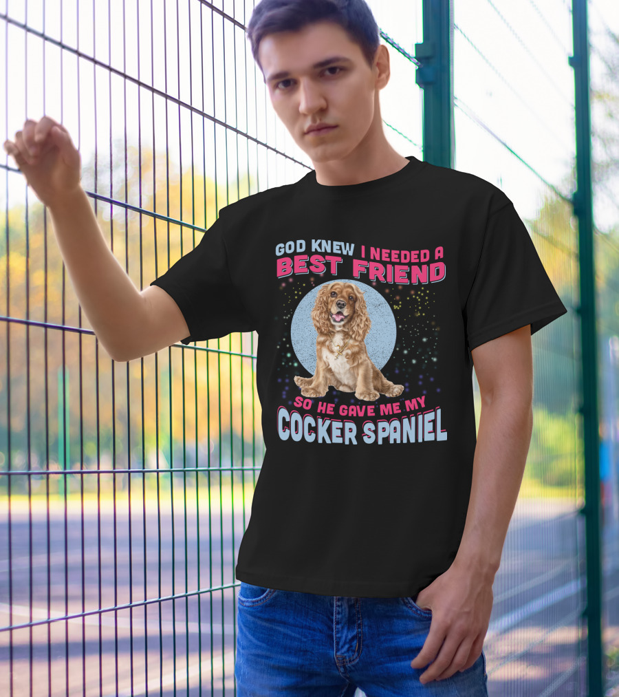 God Knew I Needed A Best Friend So He Gave Me My Cocker Spaniel T-Shirt