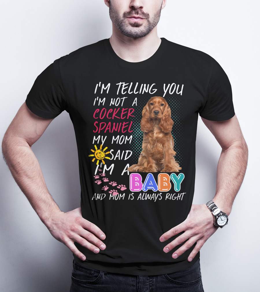 I'm Telling You I'm Not A Cocker Spaniel My Mom Said I'm A Baby And Mom Is Always Right T-Shirt