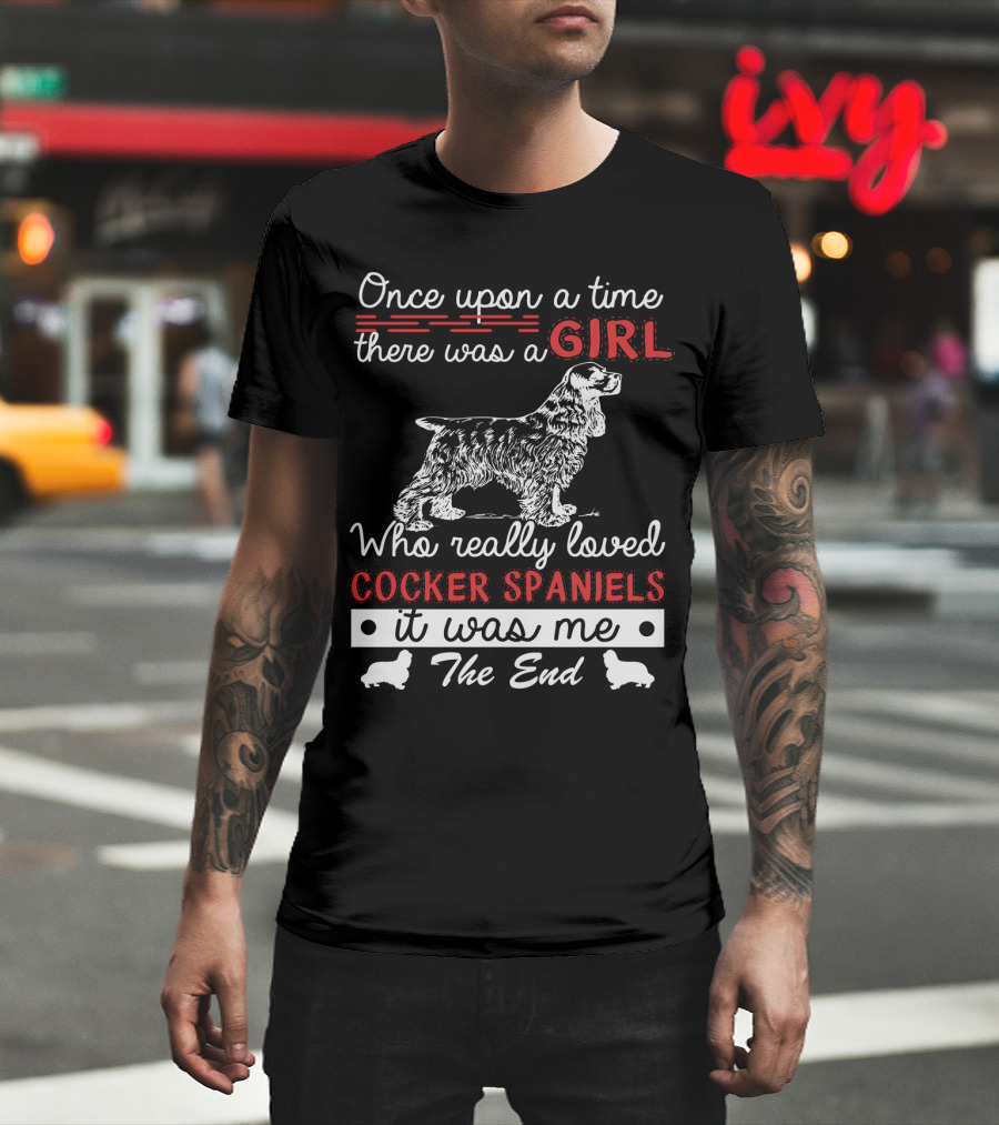 Once Upon A Time There Was A Girl Who Really Loved Cocker Spaniels It Was Me The End T-Shirt
