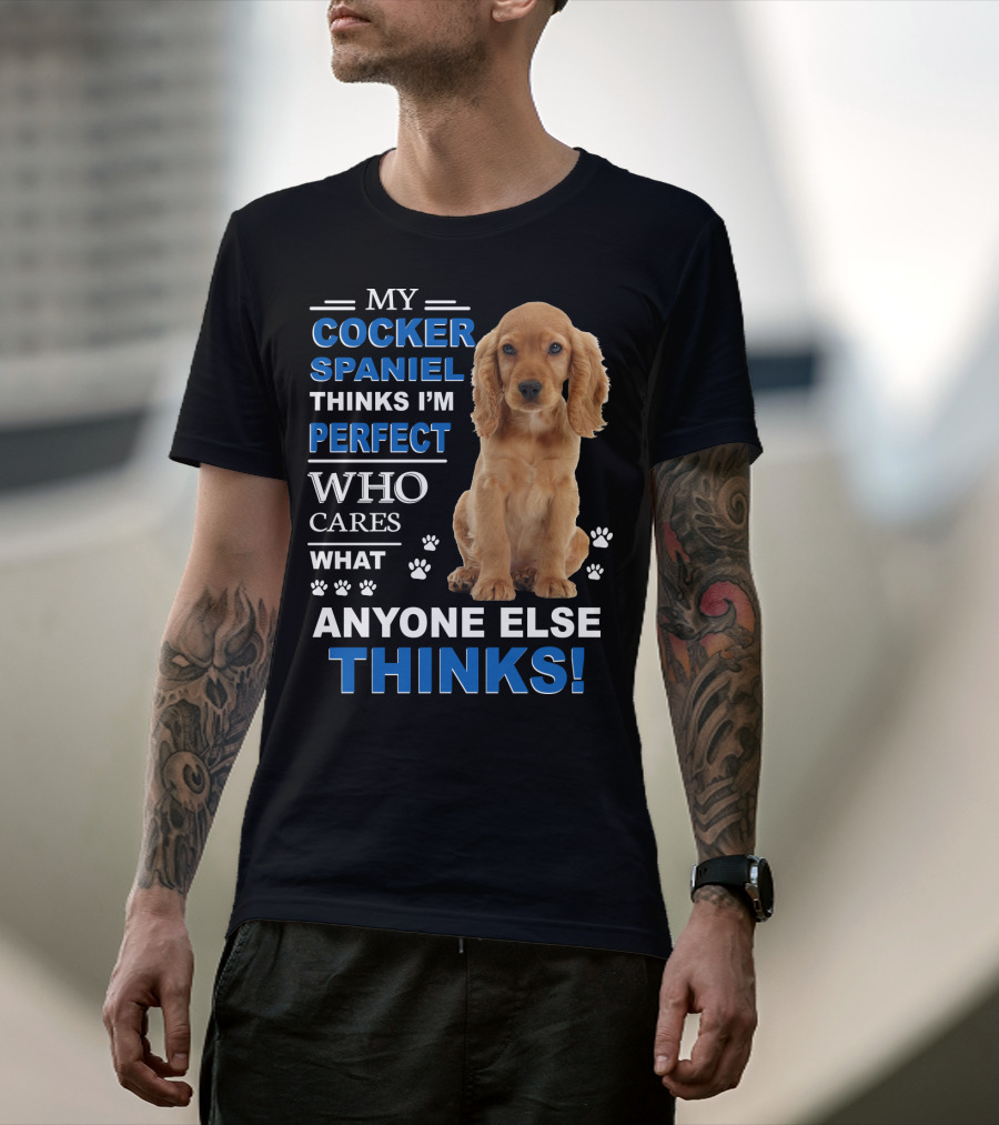 My Cocker Spaniel Thinks I'm Perfect Who Cares What Anyone Else Thinks T-Shirt