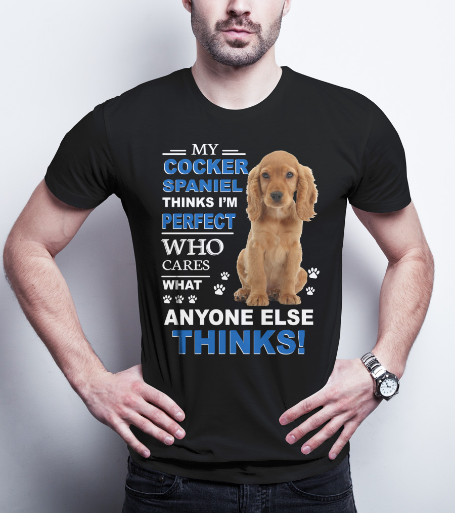 My Cocker Spaniel Thinks I'm Perfect Who Cares What Anyone Else Thinks T-Shirt