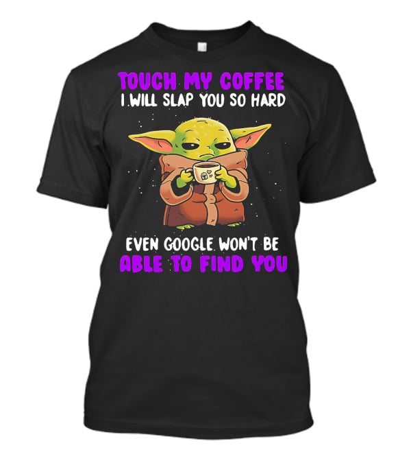 Touch My Coffee I Will Slap You So Hard Even Google Won't Be Able To Find You Baby Yoda T-Shirt
