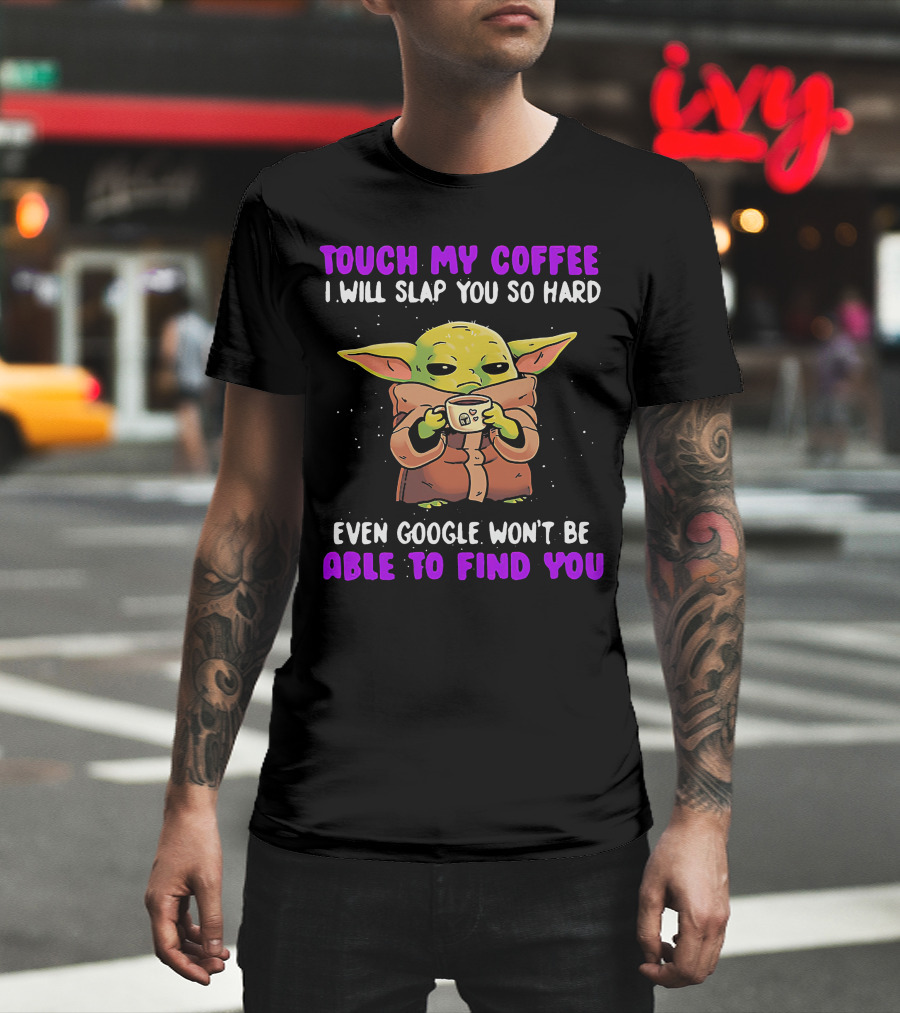 Touch My Coffee I Will Slap You So Hard Even Google Won't Be Able To Find You Baby Yoda T-Shirt