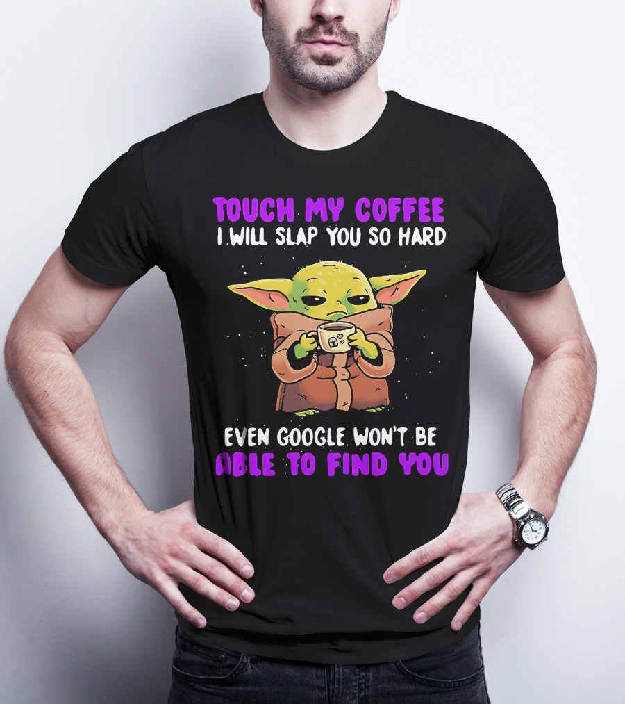 Touch My Coffee I Will Slap You So Hard Even Google Won't Be Able To Find You Baby Yoda T-Shirt