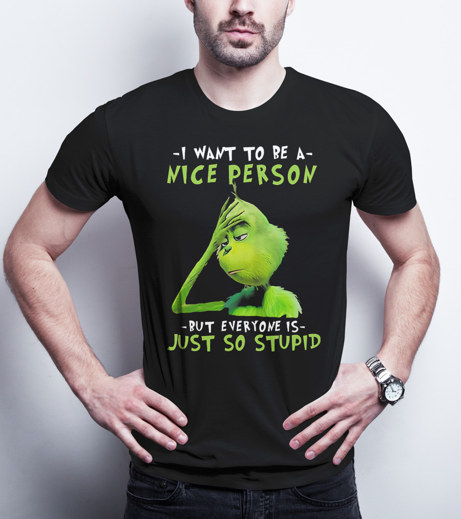 Grinch I Want To Be A Nice Person But Everyone Is Just So Stupid T-Shirt