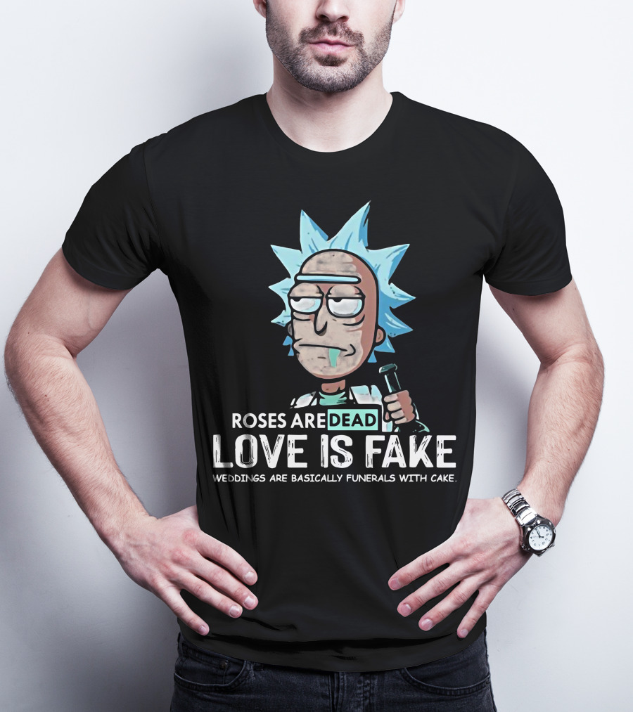 Rick Morty Roses Are Dead Love Is Fake Weddings Funerals Cake T-Shirt