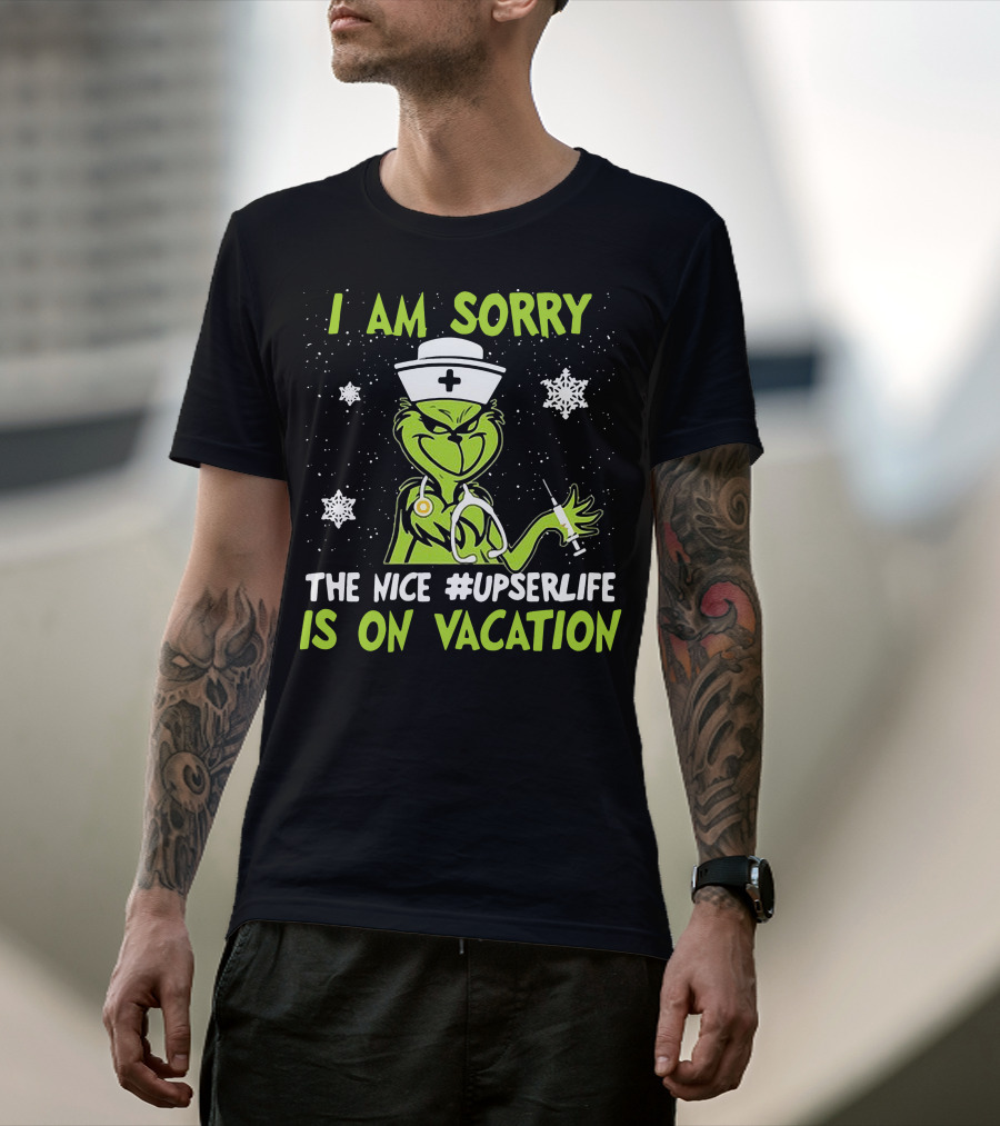 I Am Sorry The Grinch Nurse The Nice #upserlife Is On Vacation T-Shirt