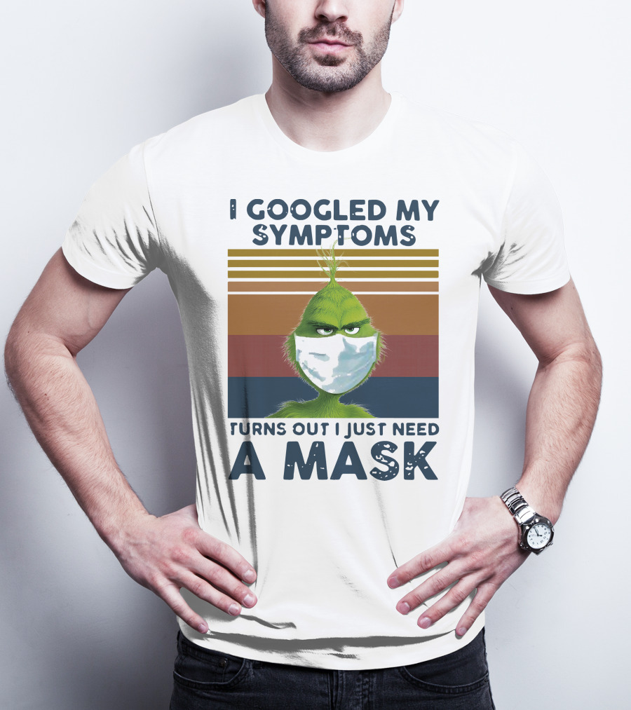 I Googled My Symptoms Turns Out I Just Need A Mask Grinch Face T-Shirt