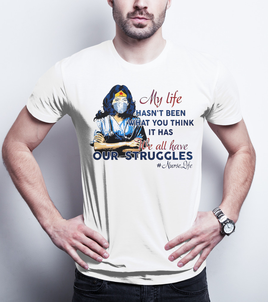 My Life Hasn't Been What You Think It Has We All Have Our Struggles #NurseLife T-Shirt