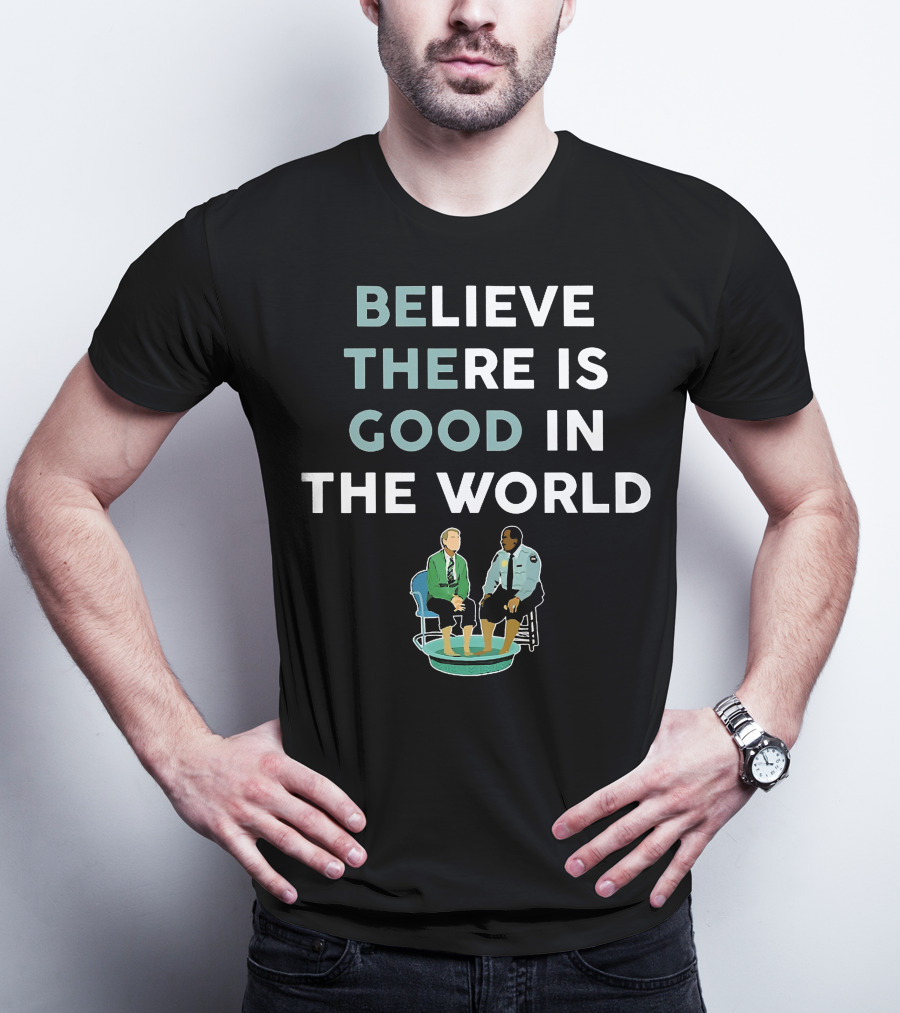 Believe There Is Good IN The World T-Shirt