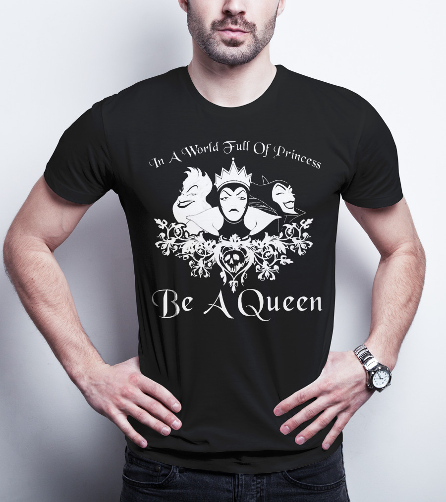 In A World Full Of Princess Be A Queen Disney Villains Maleficent Evil Queen Ursula T-Shirt