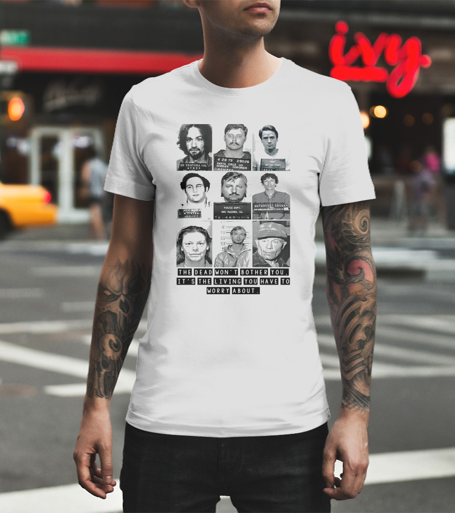 The Dead Won't Bother You It's The Living You Have To Worry About T-Shirt