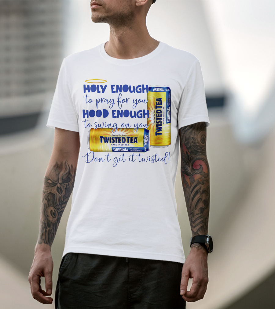 Holy Enough To Pray For You Hood Enough To Swing On You Twisted Tea Original Don't Get It Twisted T-Shirt