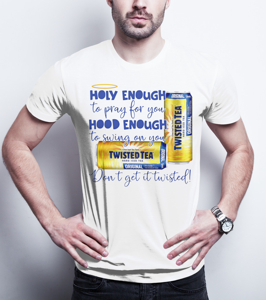 Holy Enough To Pray For You Hood Enough To Swing On You Twisted Tea Original Don't Get It Twisted T-Shirt