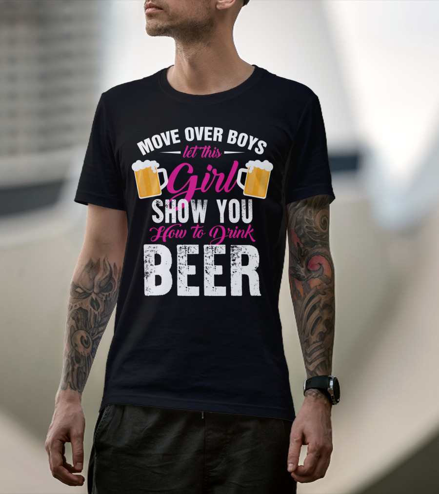MOVE OVER BOYS LET THIS GIRL SHOW YOU HOW TO DRINK BEER T-Shirt