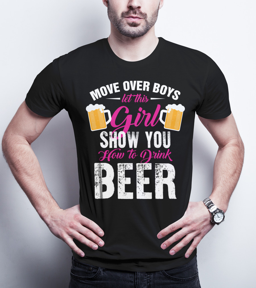 MOVE OVER BOYS LET THIS GIRL SHOW YOU HOW TO DRINK BEER T-Shirt