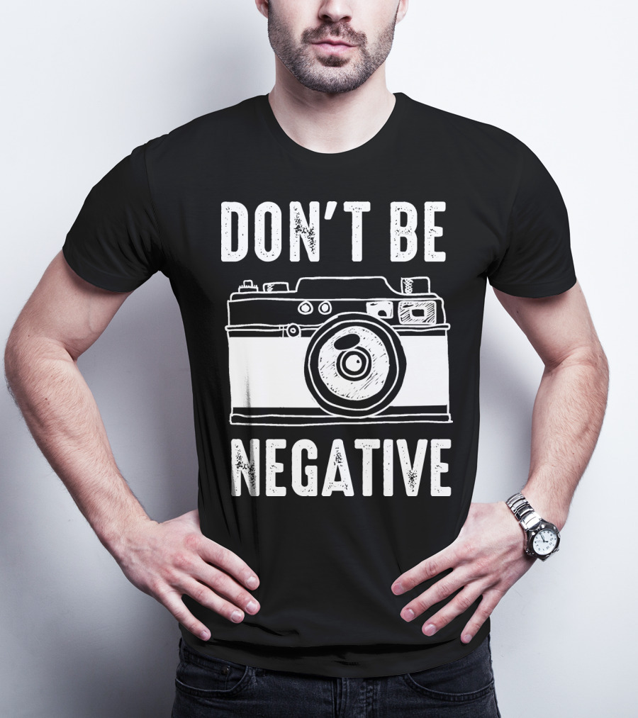 Photography Camera Don't Be Negative T-Shirt