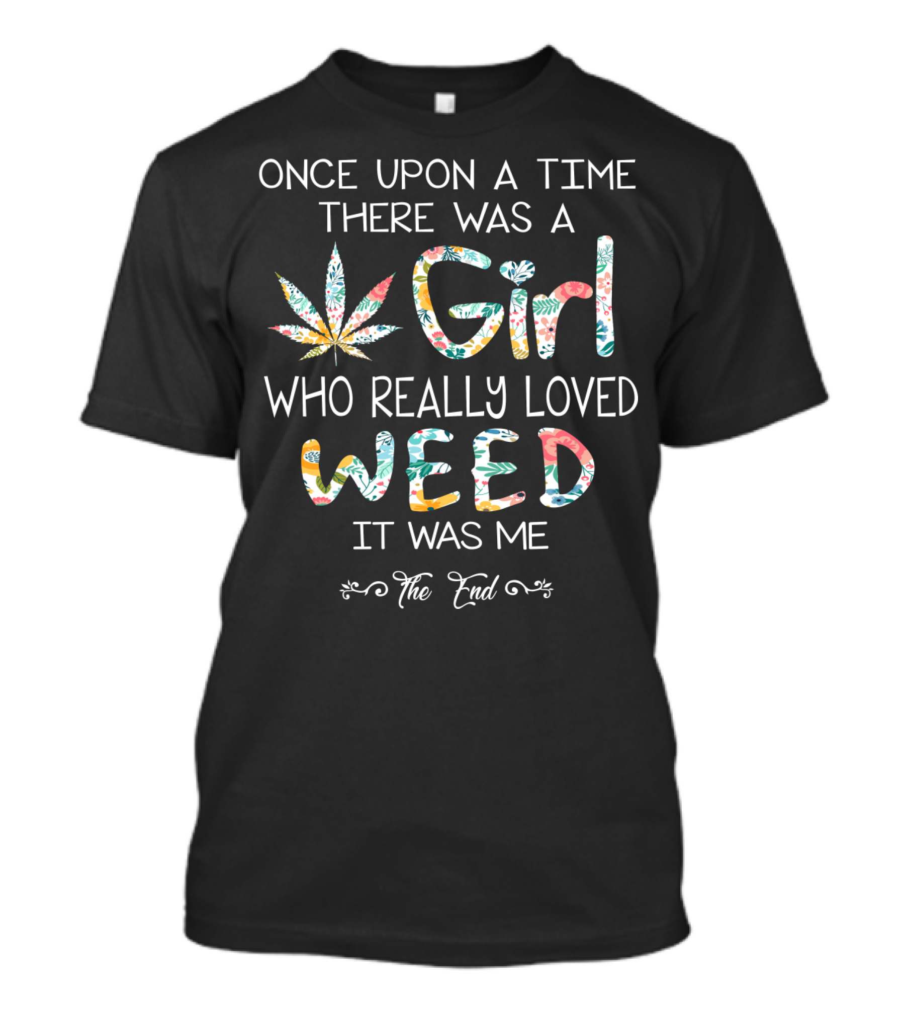 ONCE UPON A TIME THERE WAS A GIRL WHO REALLY LOVED WEED IT WAS ME THE END T-Shirt