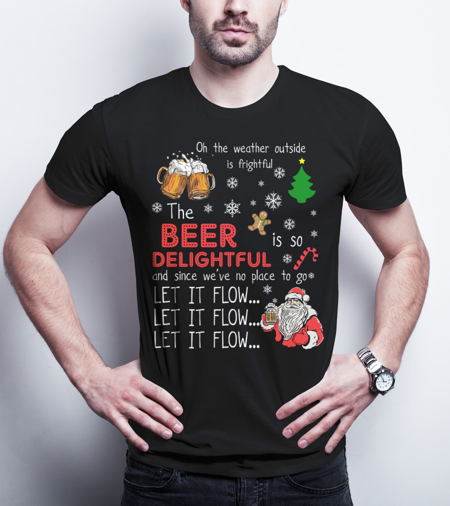 Oh The Weather Outside Is Frightful Beer Is So Delightful Let It Flow Santa Christmas T-Shirt