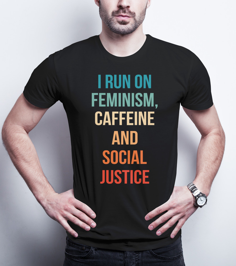 I Run On Feminism Caffeine And Social Justice T-Shirt