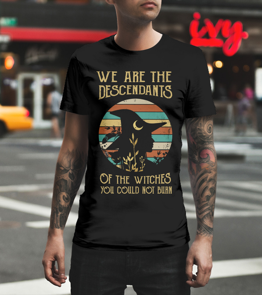 We Are The Descendants Of The Witches You Could Not Burn T-Shirt