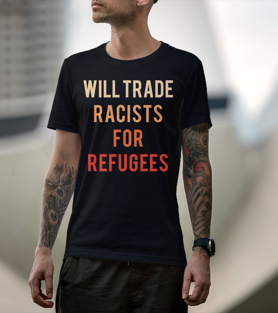 WILL TRADE RACISTS FOR REFUGEES T-Shirt