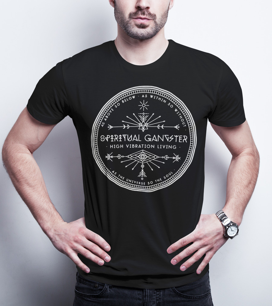 Spiritual Gangster High Vibration Living As Above So Below As Within So Without As The Universe So The Soul T-Shirt
