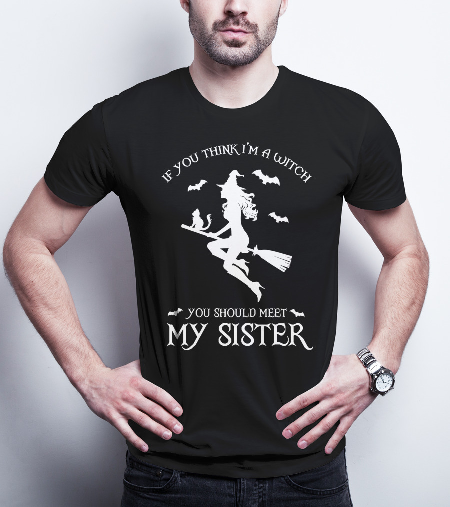 If You Think I'm A Witch You Should Meet My Sister T-Shirt