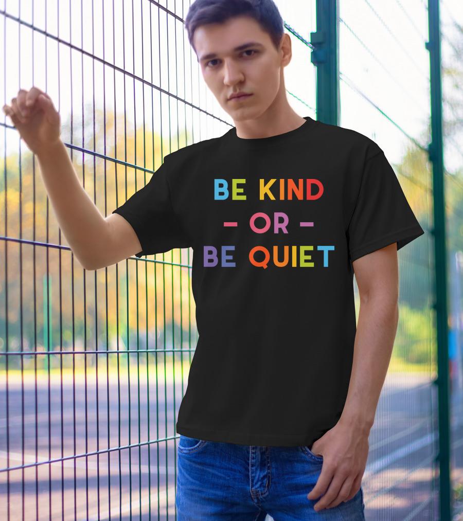 Be Kind Or Be Quiet T-Shirt