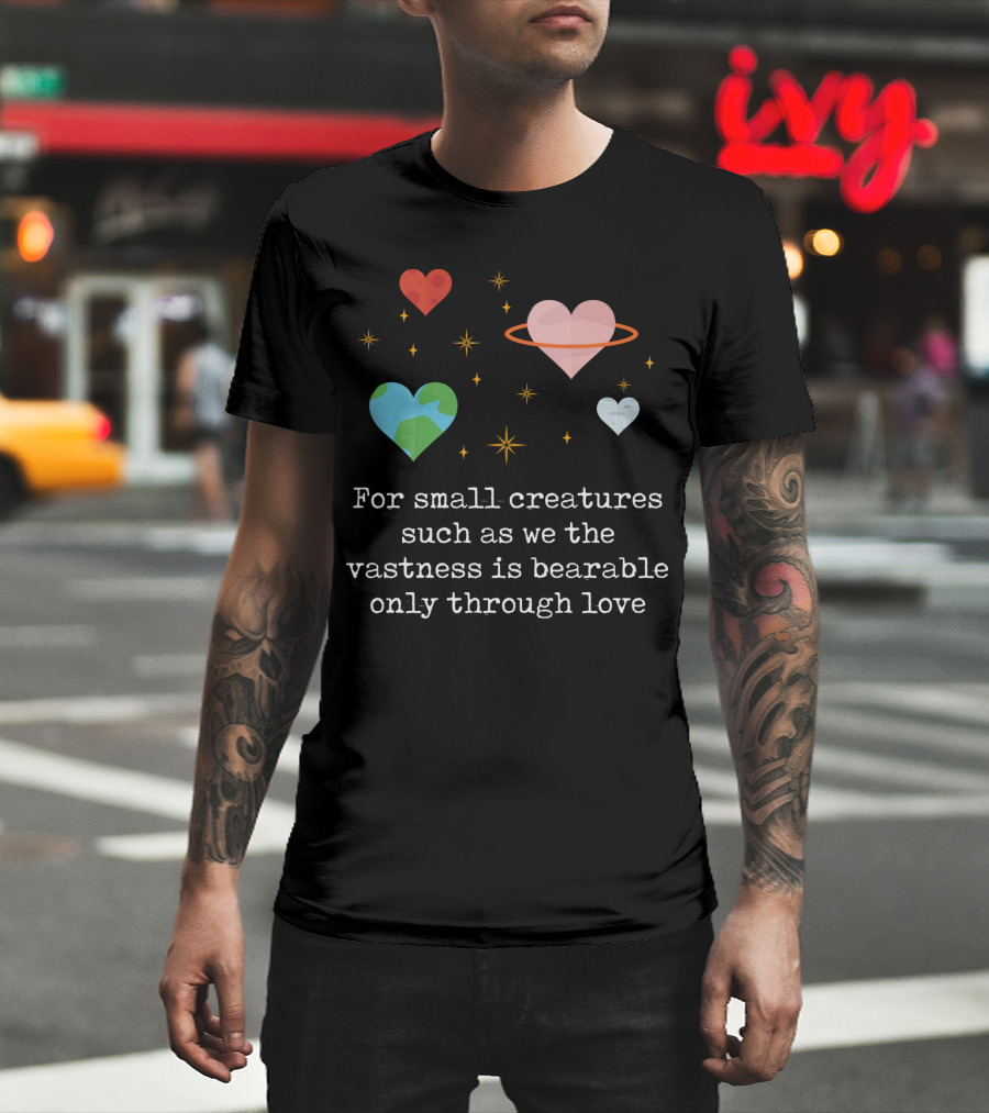 For Small Creatures Such As We The Vastness Is Bearable Only Through Love Hearts And Stars T-Shirt