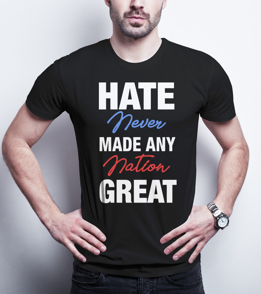 Hate Never Made Any Nation Great T-Shirt