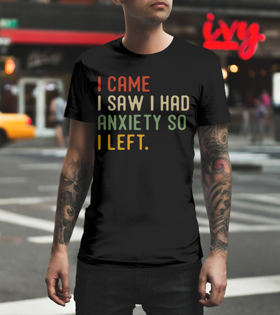 I Came I Saw I Had Anxiety So I Left T-Shirt