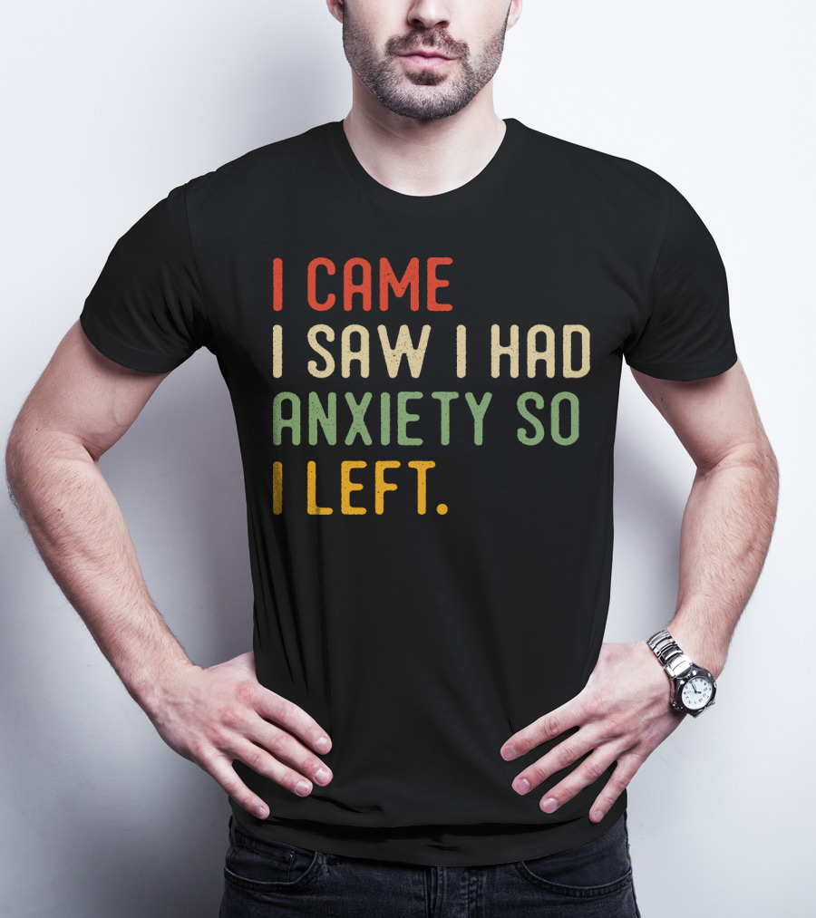 I Came I Saw I Had Anxiety So I Left T-Shirt