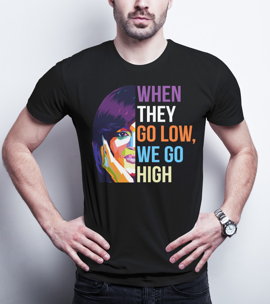 When They Go Low We Go High Colorful T-Shirt