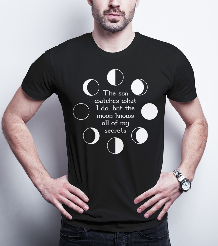 The Sun Watches What I Do But The Moon Knows All Of My Secrets T-Shirt