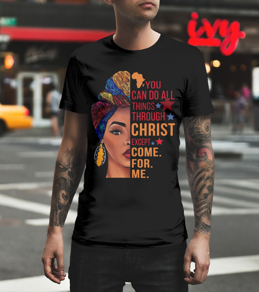You Can Do All Things Through Christ Except Come For Me African Inspired T-Shirt
