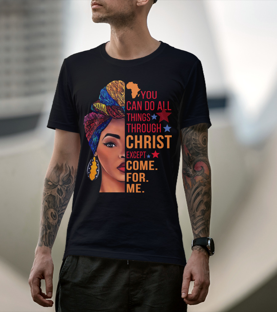 You Can Do All Things Through Christ Except Come For Me African Inspired T-Shirt
