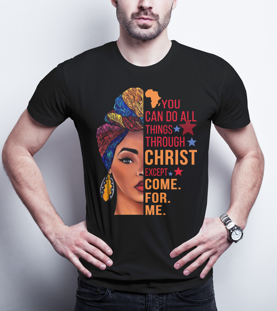 You Can Do All Things Through Christ Except Come For Me African Inspired T-Shirt