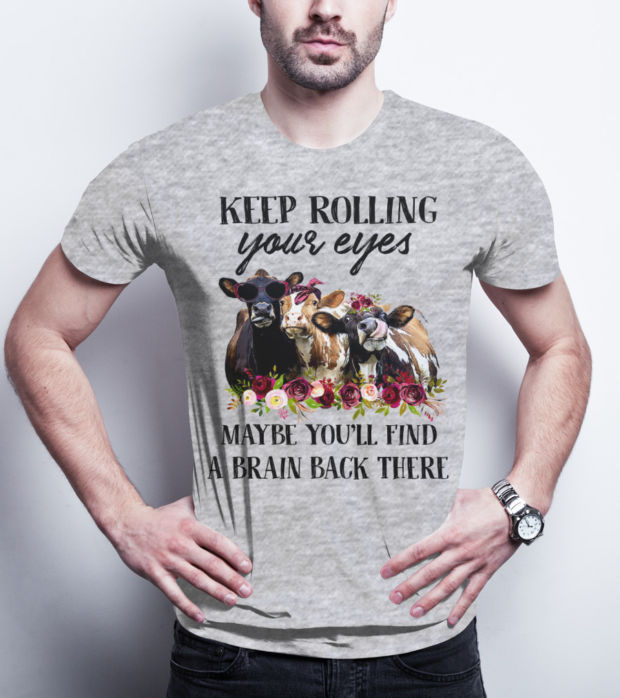 KEEP ROLLING YOUR EYES MAYBE YOU'LL FIND A BRAIN BACK THERE COWS WITH FLOWERS AND SUNGLASSES T-Shirt