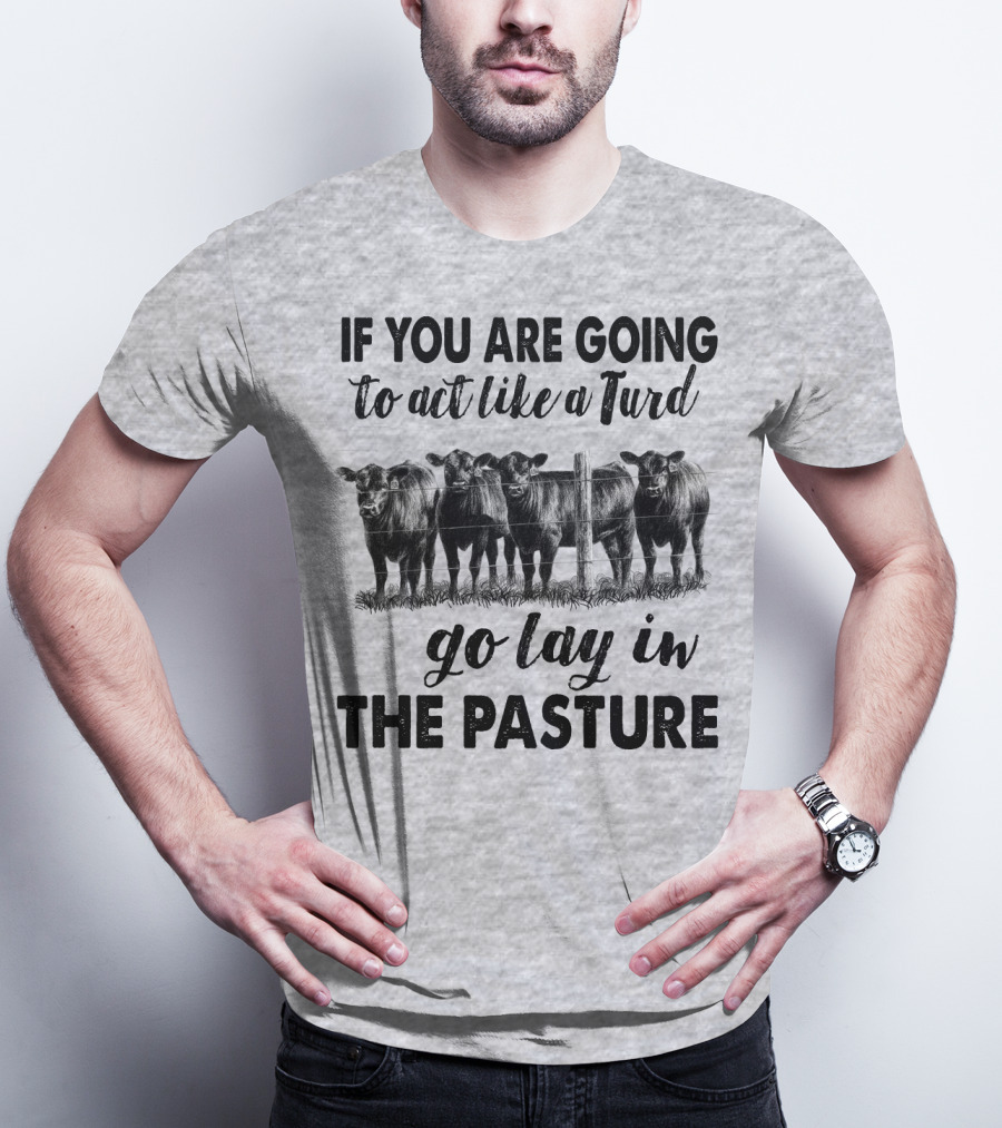 IF YOU ARE GOING To Act Like A Turd Go Lay In THE PASTURE T-Shirt