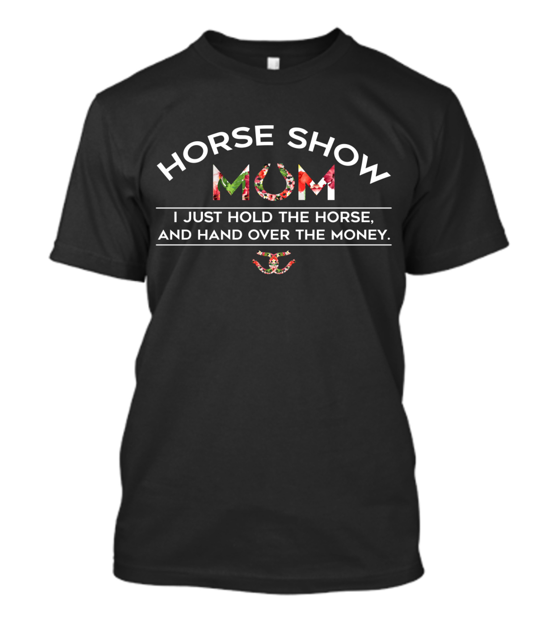 Horse Show Mum I Just Hold The Horse And Hand Over The Money T-Shirt